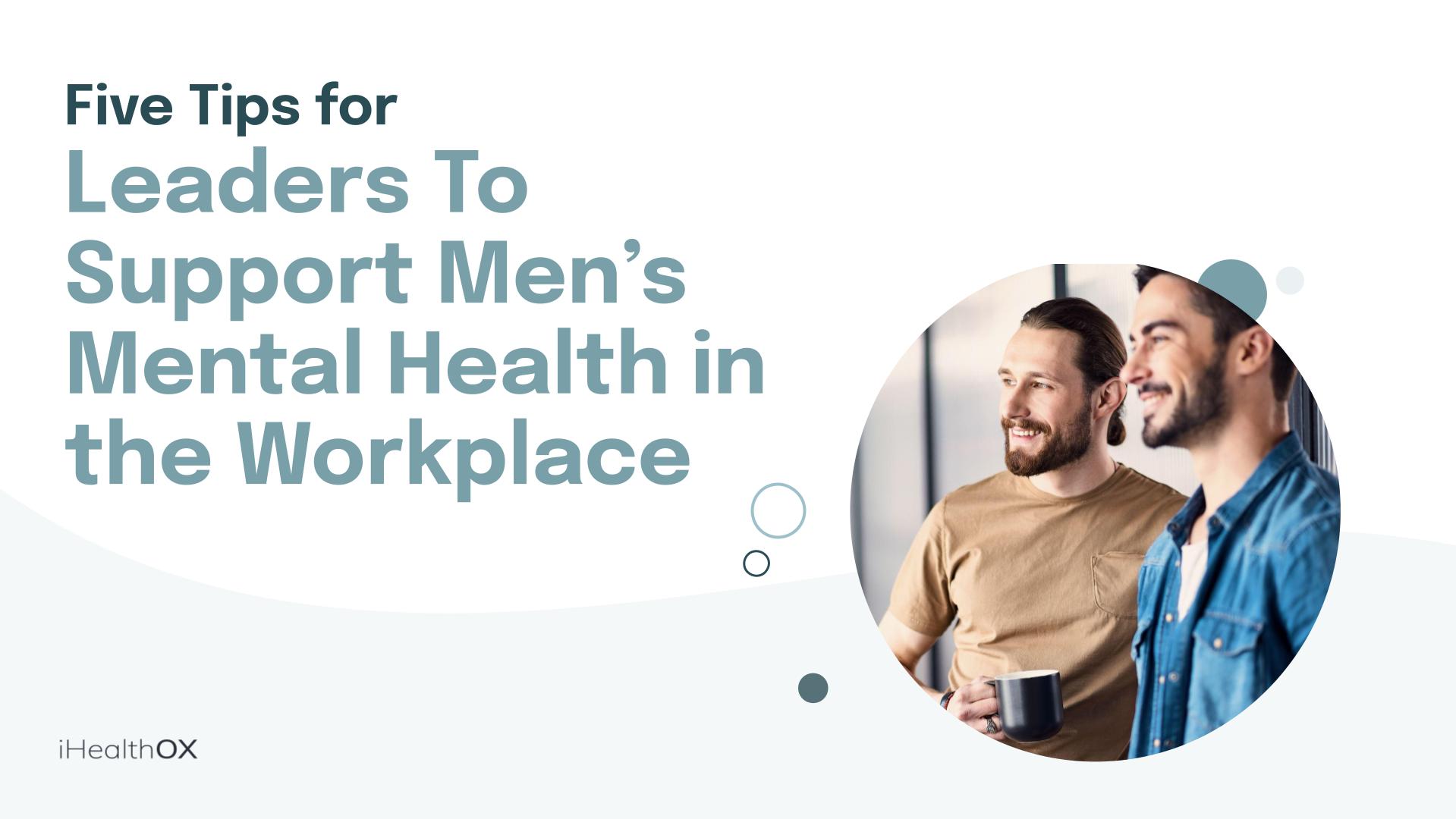 Five Tips for Leaders To Support Men’s Mental Health in the Workplace ...